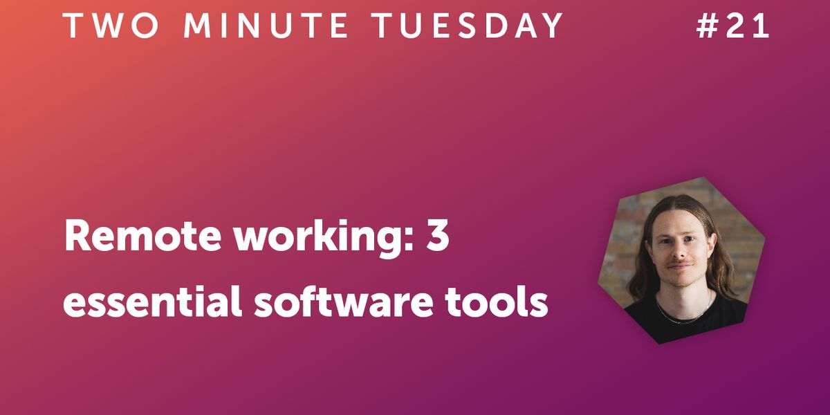 Two Minute Tuesday #21 - Remote working: 3 essential software tools