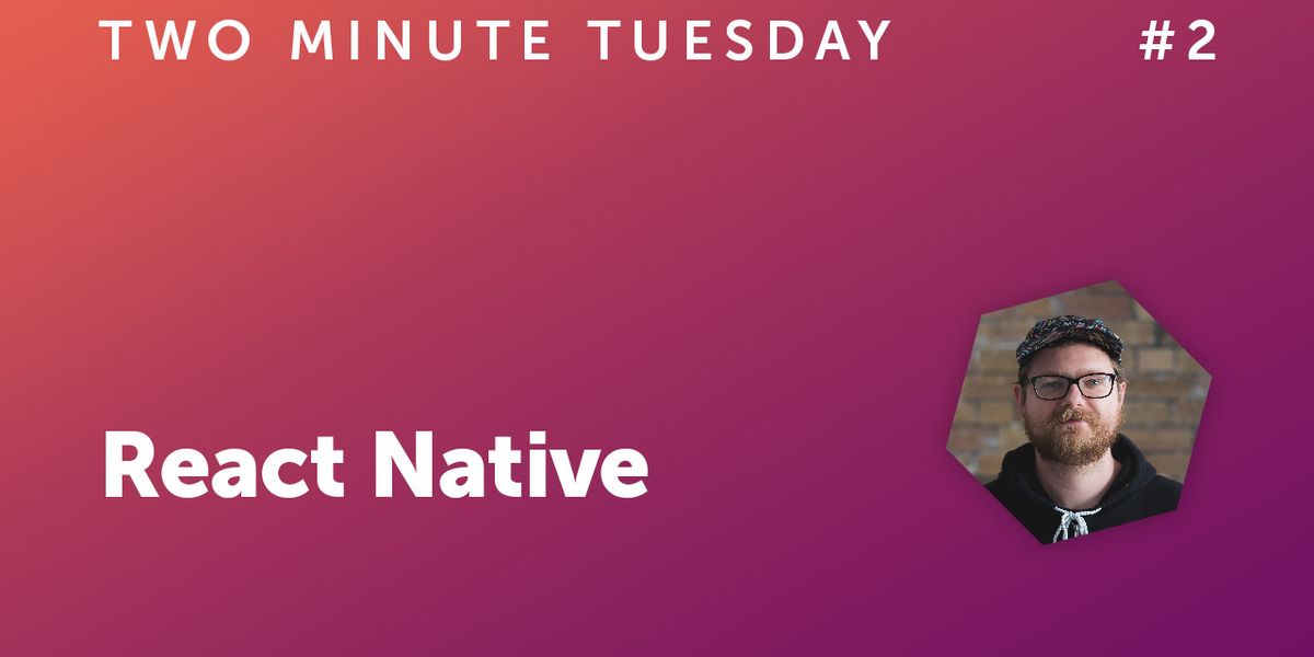 Two Minute Tuesday #2 - React Native